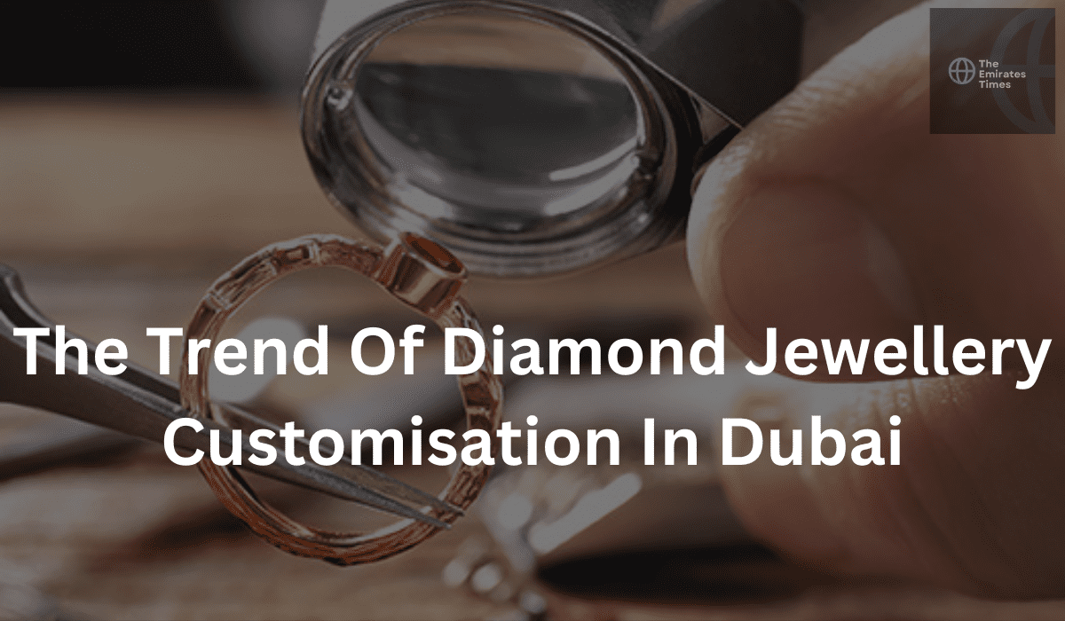 The Trend Of Diamond Jewellery Customisation In Dubai